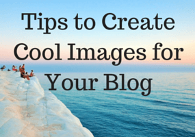 Tips to Create Fantastic Images for Your Blog Posts